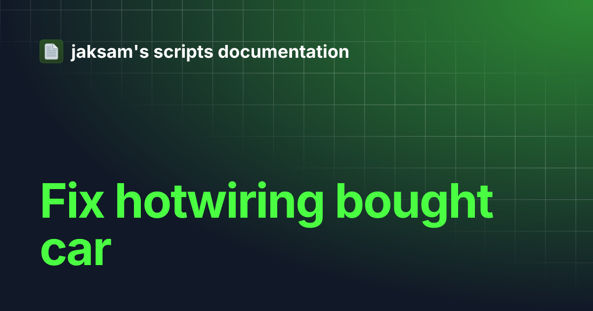 Fix hotwiring bought car | jaksam's scripts documentation